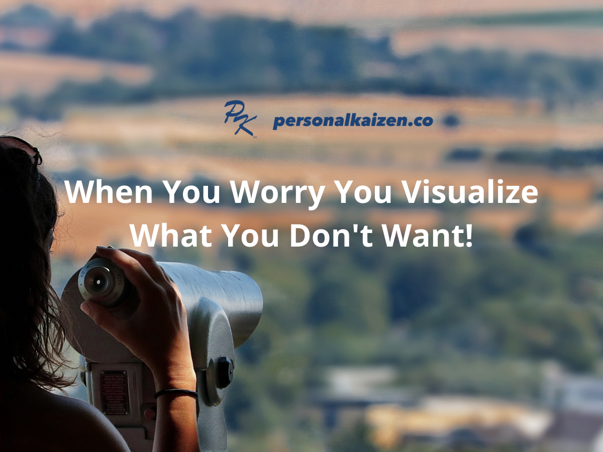 When You Worry You Visualize What You Don't Want! – Personal Kaizen