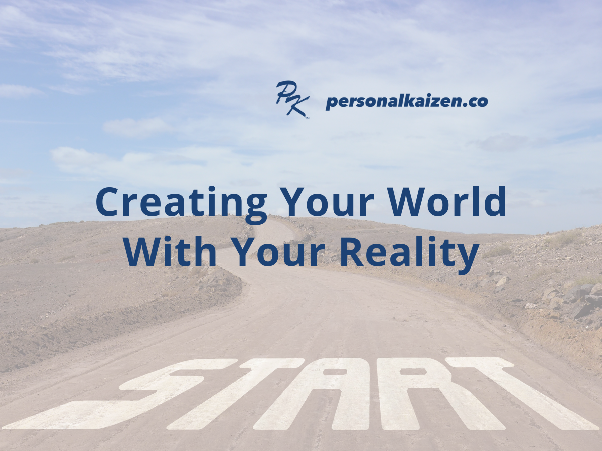 Creating Your World With Your Reality – Personal Kaizen