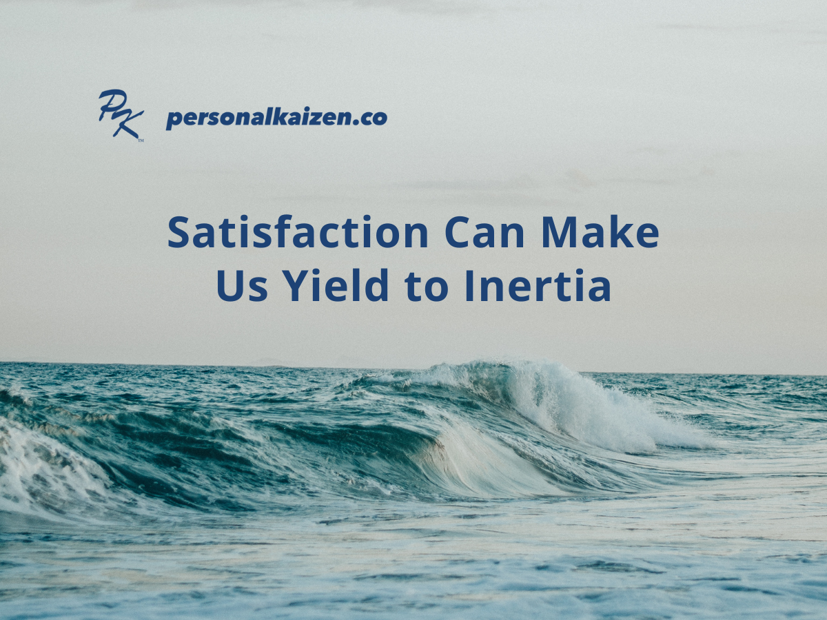Satisfaction Can Make Us Yield to Inertia – Personal Kaizen