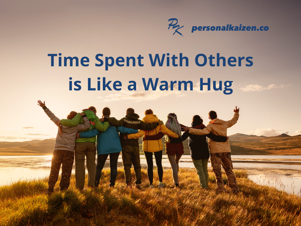 Time Spent With Others is Like a Warm Hug – Personal Kaizen