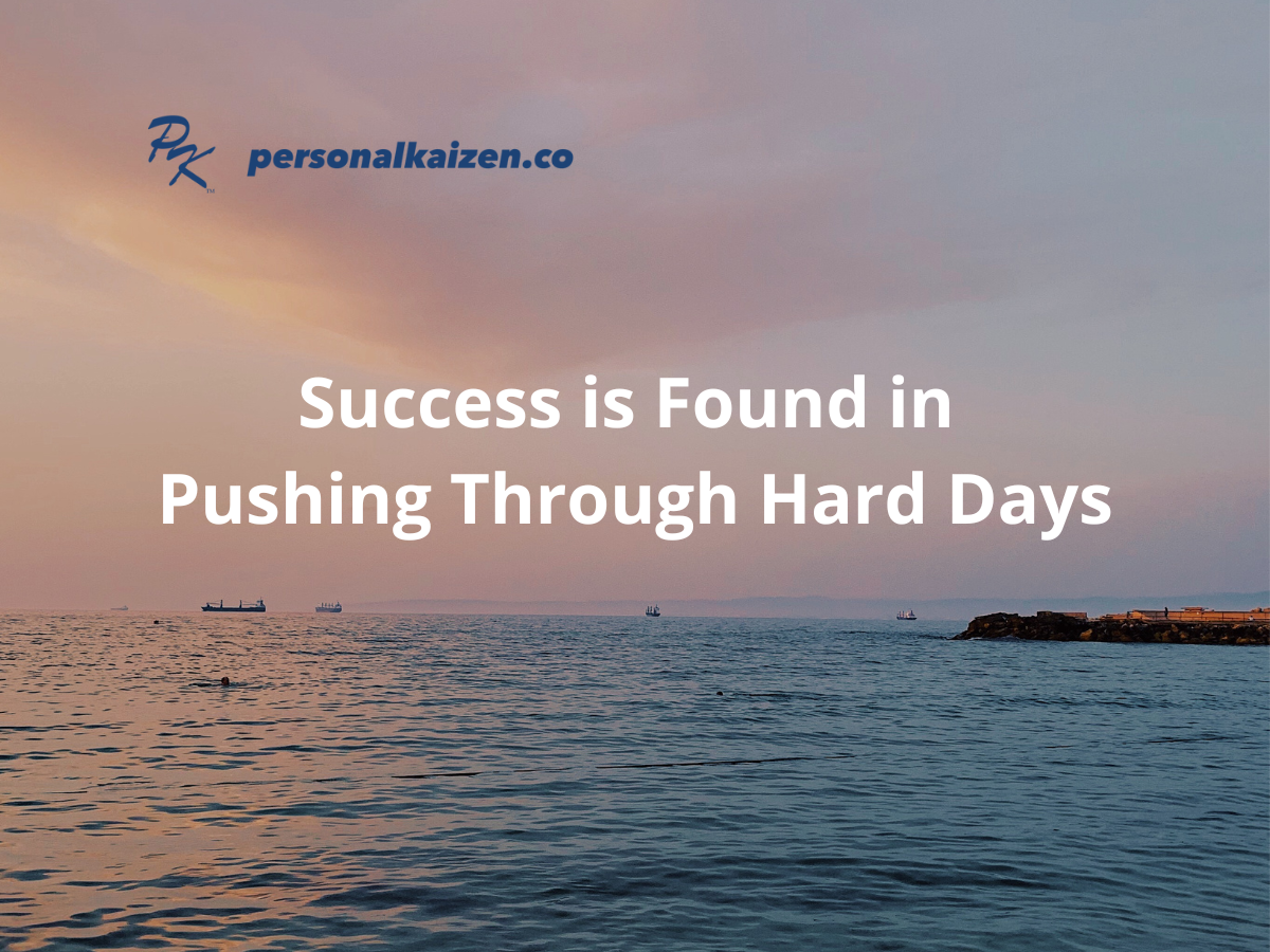 Success is Found in Pushing Through Hard Days – Personal Kaizen