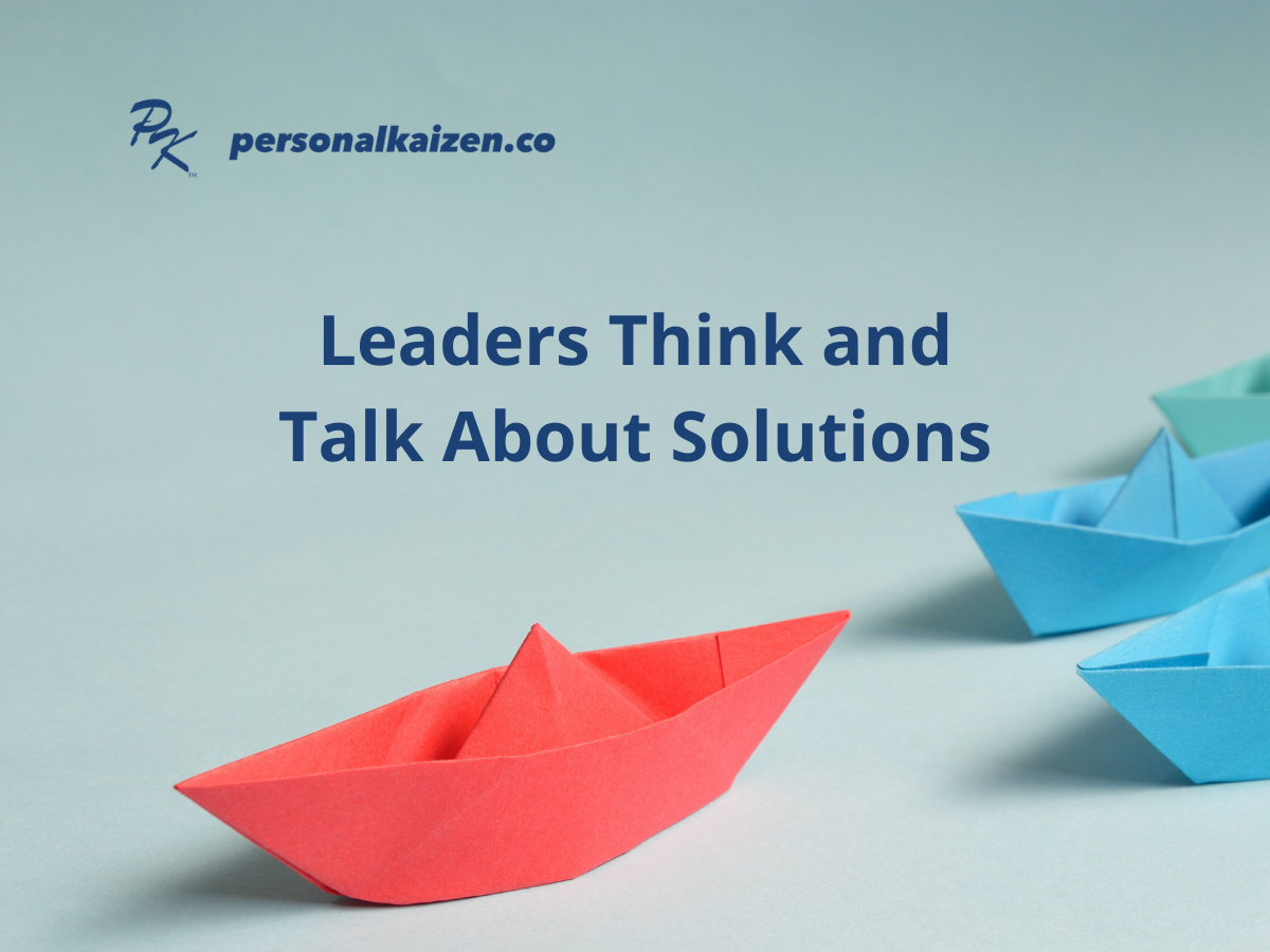 Leaders Think and Talk About Solutions – Personal Kaizen