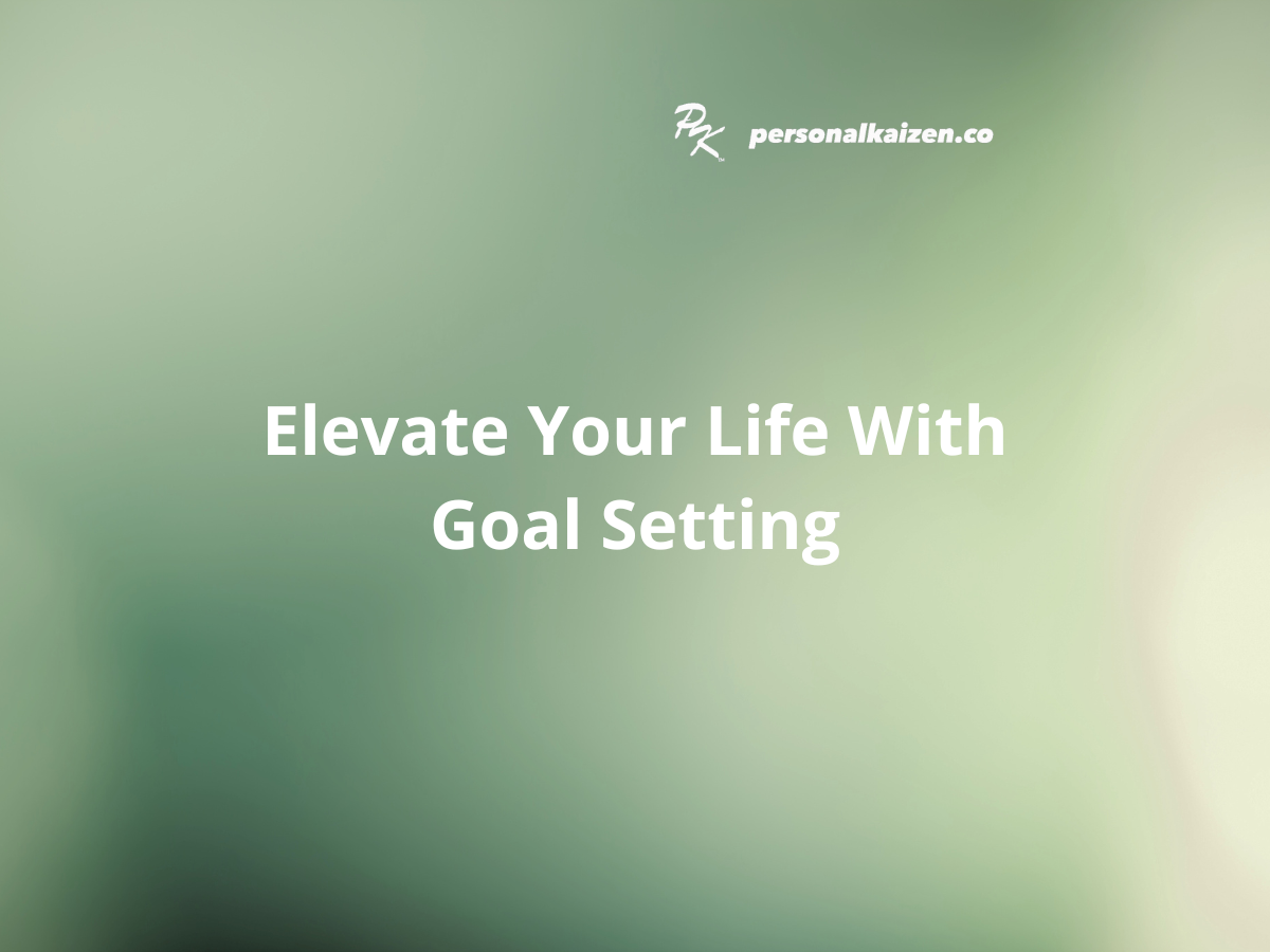 Elevate Your Life With Goal Setting – Personal Kaizen